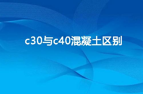 c30与c40混凝土区别-建管家